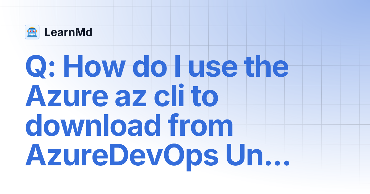 Q: How do I use the Azure az cli to download from AzureDevOps Universal Artifacts a zip package ...